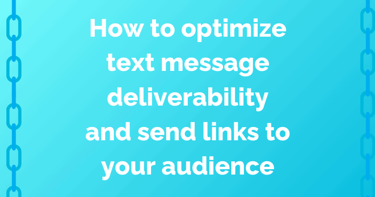 Optimize text message deliverability, send links to your audience